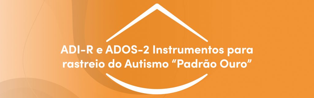 ADI-R e ADOS-2 Instrumentos para rastreio do Autismo “Padrão Ouro ...